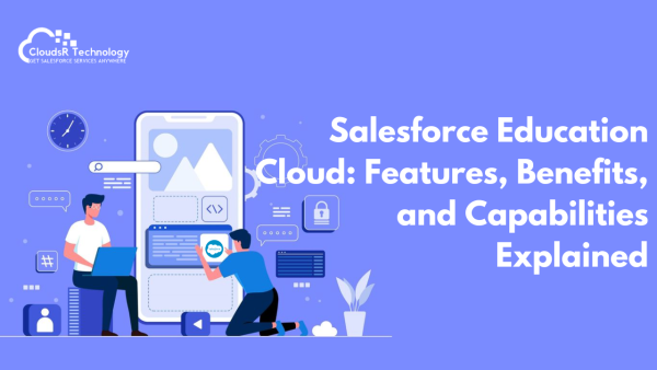 Salesforce Education Cloud: Features, Benefits, and Capabilities Explained